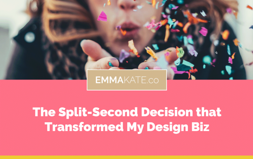 The split-second decision that transformed my design biz » Emma Kate